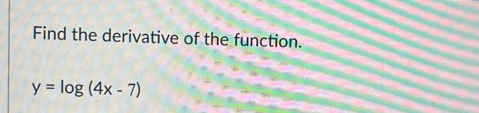 Solved Find the derivative of the function.y=log(4x-7) | Chegg.com