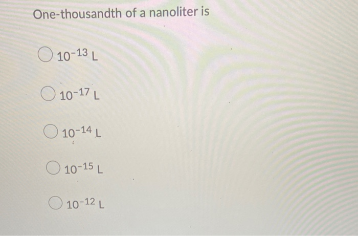 Solved One-thousandth of a nanoliter is O 10-13 L O 10-17 L | Chegg.com