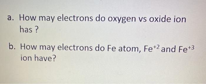 Solved a. How may electrons do oxygen vs oxide ion has ? b. | Chegg.com