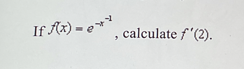 Solved If f(x)=e-x-1, ﻿calculate f'(2). | Chegg.com