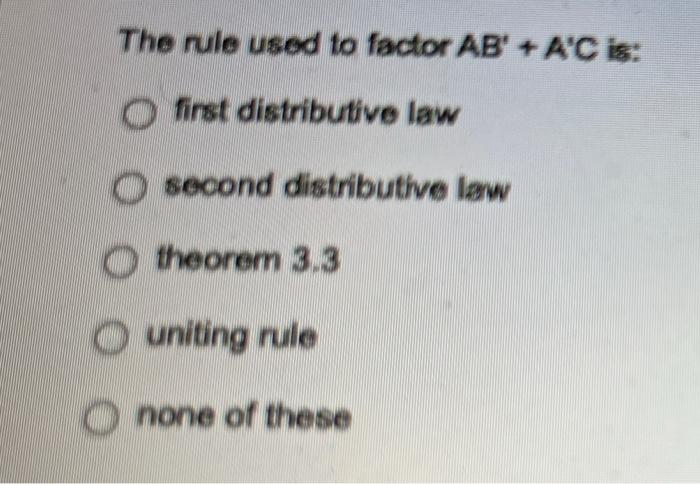 Solved The rule used to factor AB' + A'C is: O first | Chegg.com
