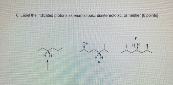 Solved 6. Label the indicated protons as enantiotopic, | Chegg.com