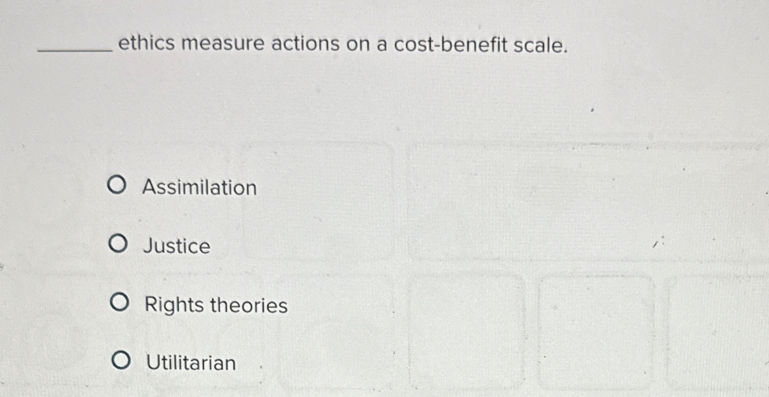 Solved ethics measure actions on a cost-benefit | Chegg.com