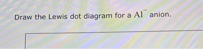 Solved Draw the Lewis dot diagram for a Al−anion. | Chegg.com