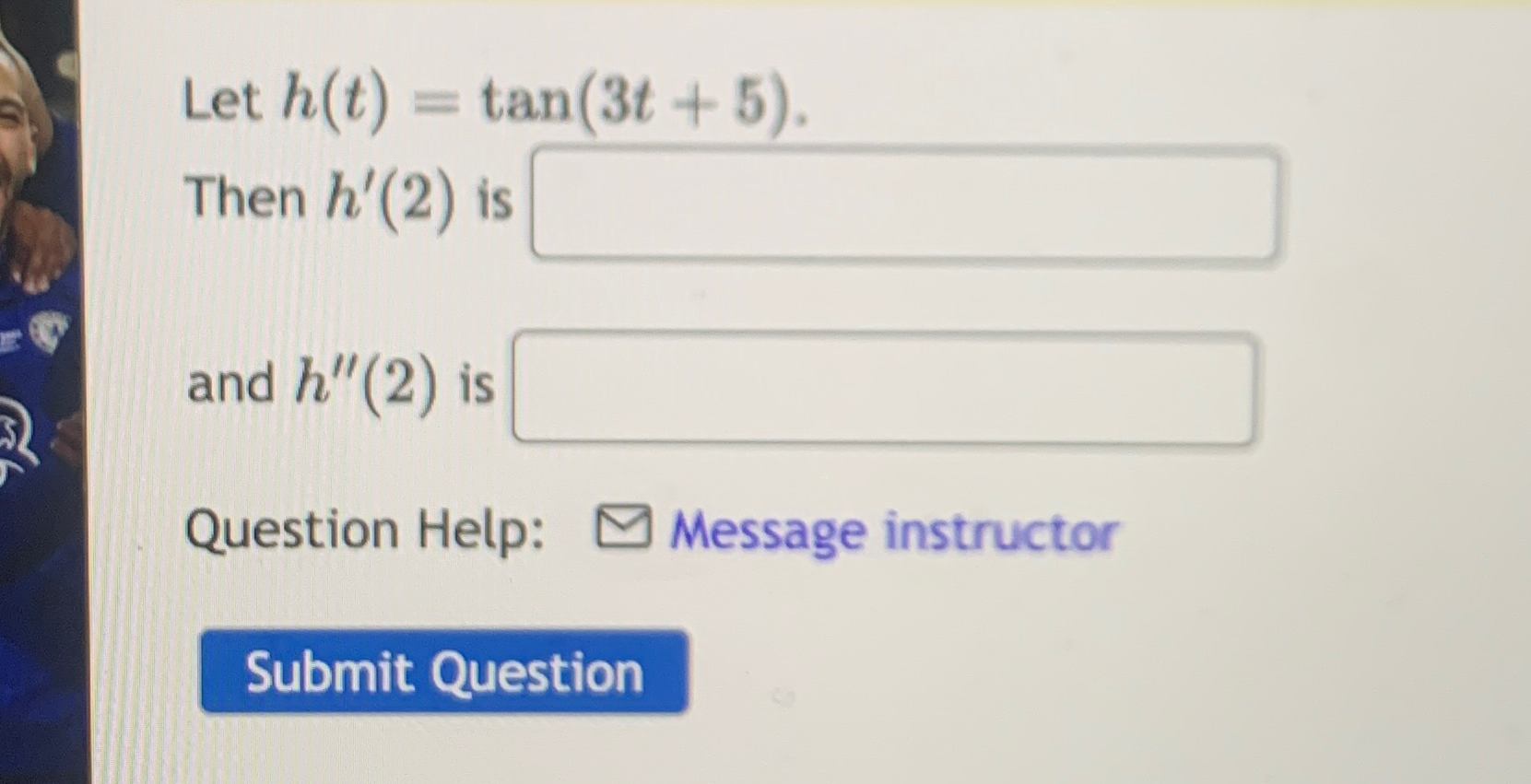 Solved Let h(t)=tan(3t+5).Then h'(2) ﻿is and h''(2) ﻿is | Chegg.com