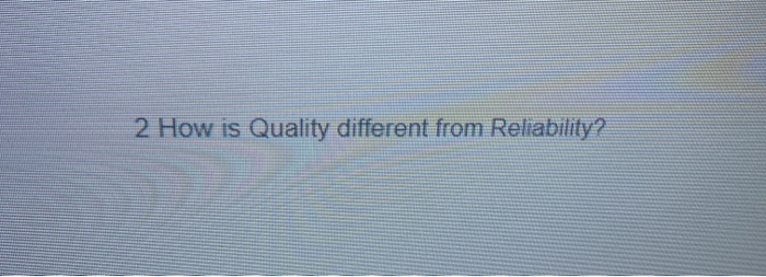 Solved 2 How is Quality different from Reliability? 1 | Chegg.com