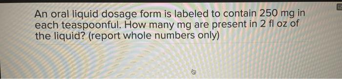 An oral liquid dosage form is labeled to contain | Chegg.com
