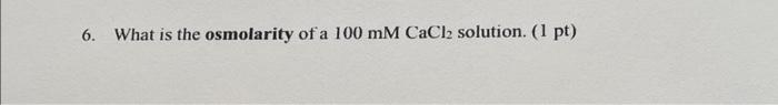 Solved 6. What is the osmolarity of a 100mMCaCl2 solution. | Chegg.com