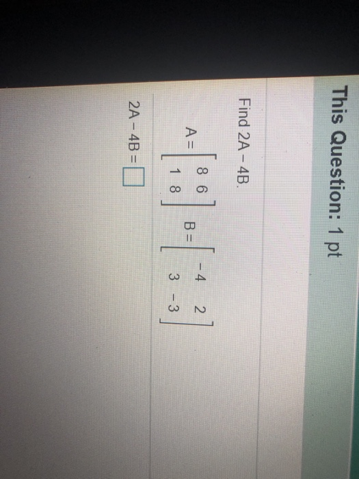 Solved This Question: 1 pt Find 2A - 4B. 2A - 4B= | Chegg.com