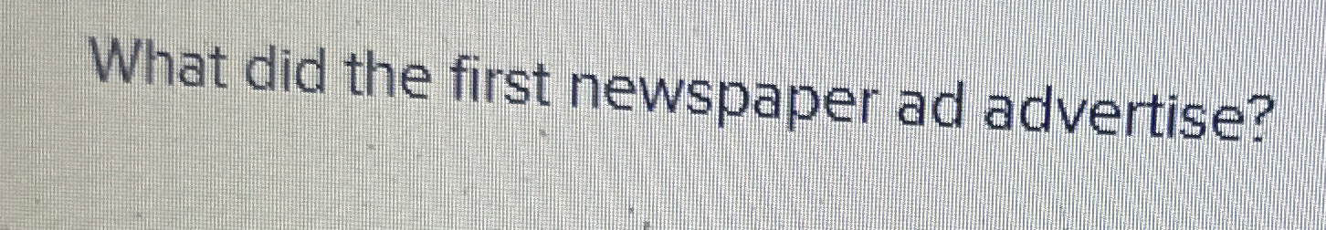 Solved What did the first newspaper ad advertise? | Chegg.com