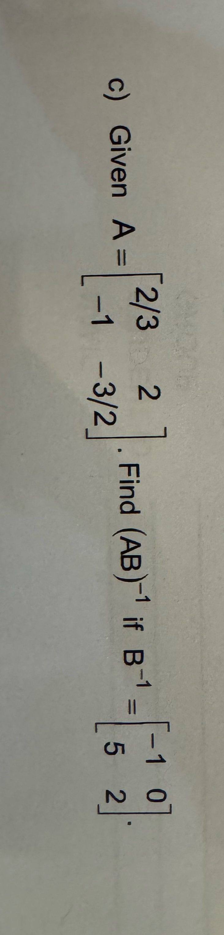 Solved c) ﻿Given A=[232-1-32]. ﻿Find (AB)-1 ﻿if B-1=[-1052] | Chegg.com
