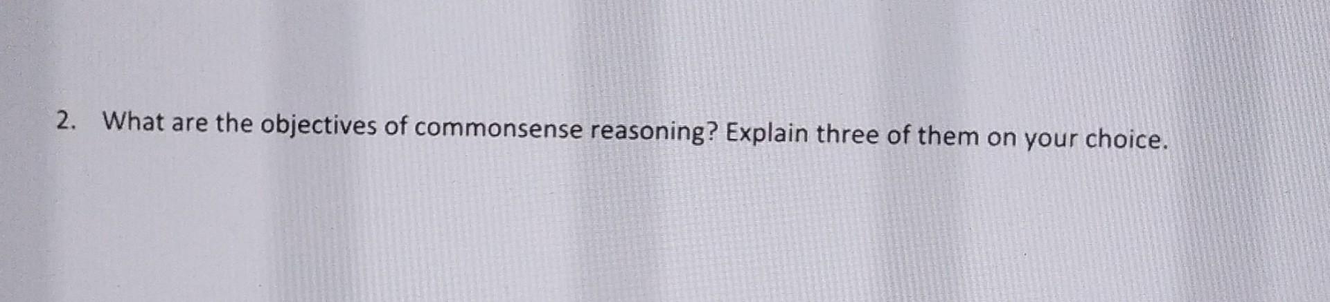 Solved 2. What are the objectives of commonsense reasoning? | Chegg.com