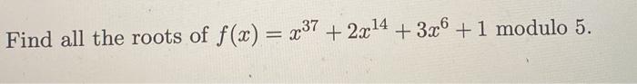 Solved Find all the roots of f(x) = 237 + 2x14 + 3.26 +1 | Chegg.com