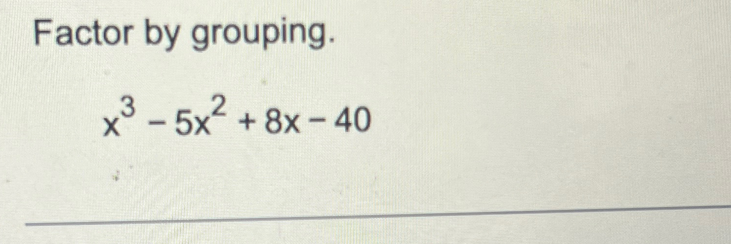 Solved Factor by grouping.x3-5x2+8x-40 | Chegg.com