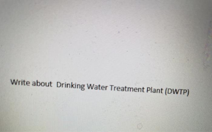 Solved Write about Drinking Water Treatment Plant (DWTP) | Chegg.com