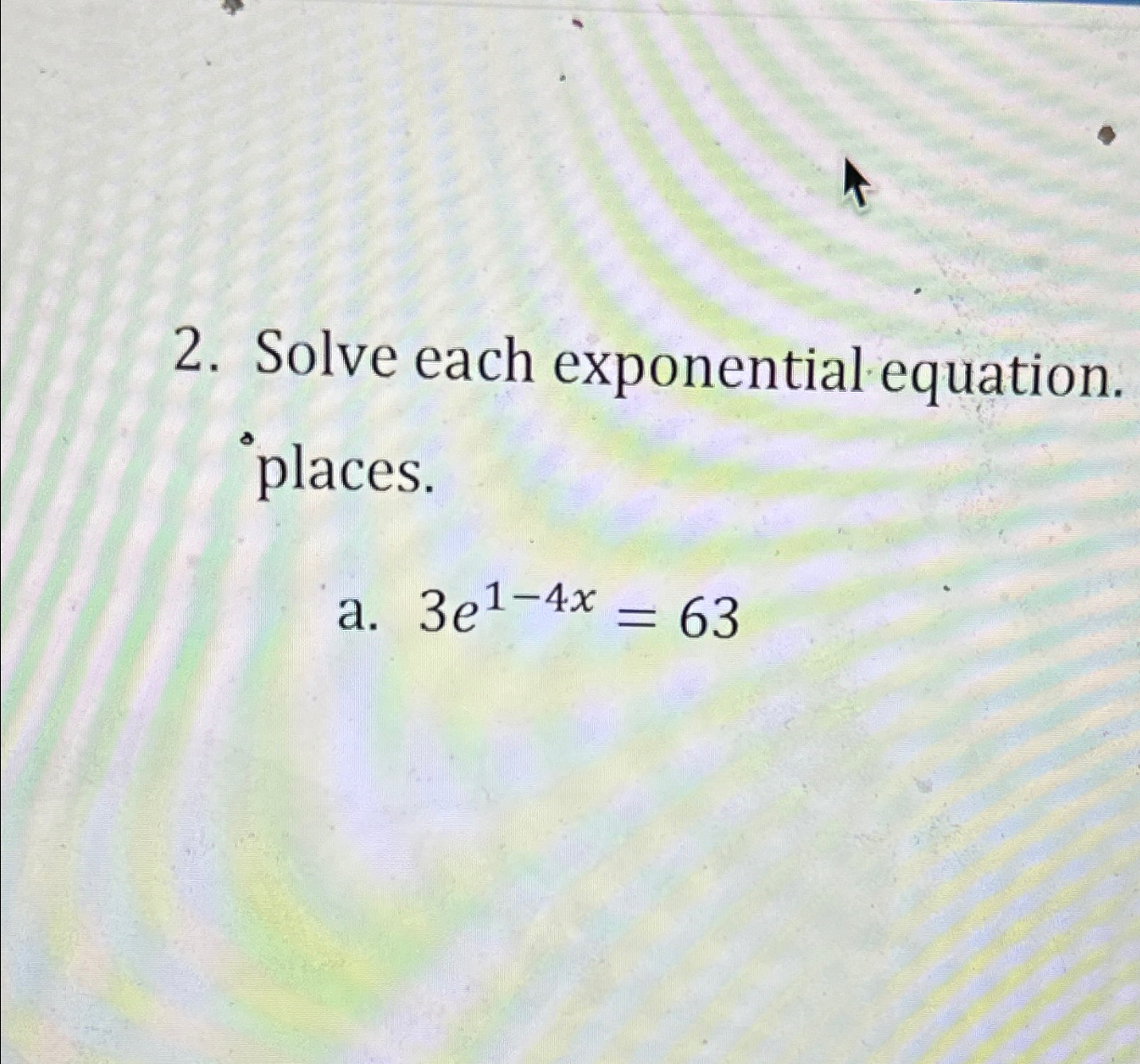 Solved Solve each exponential equation. "places.a. 3e1-4x=63 | Chegg.com