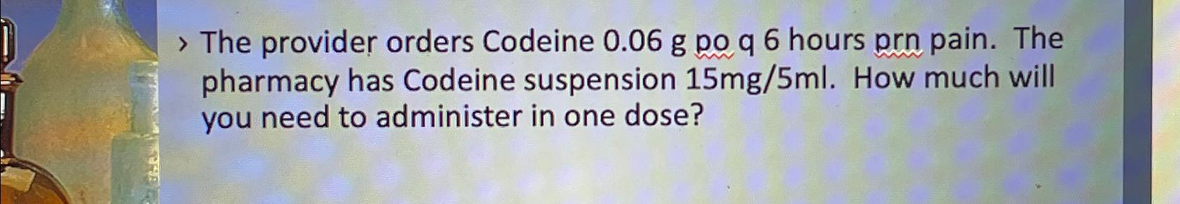 Solved The provider orders Codeine 0.06 g po q 6 ﻿hours prn | Chegg.com