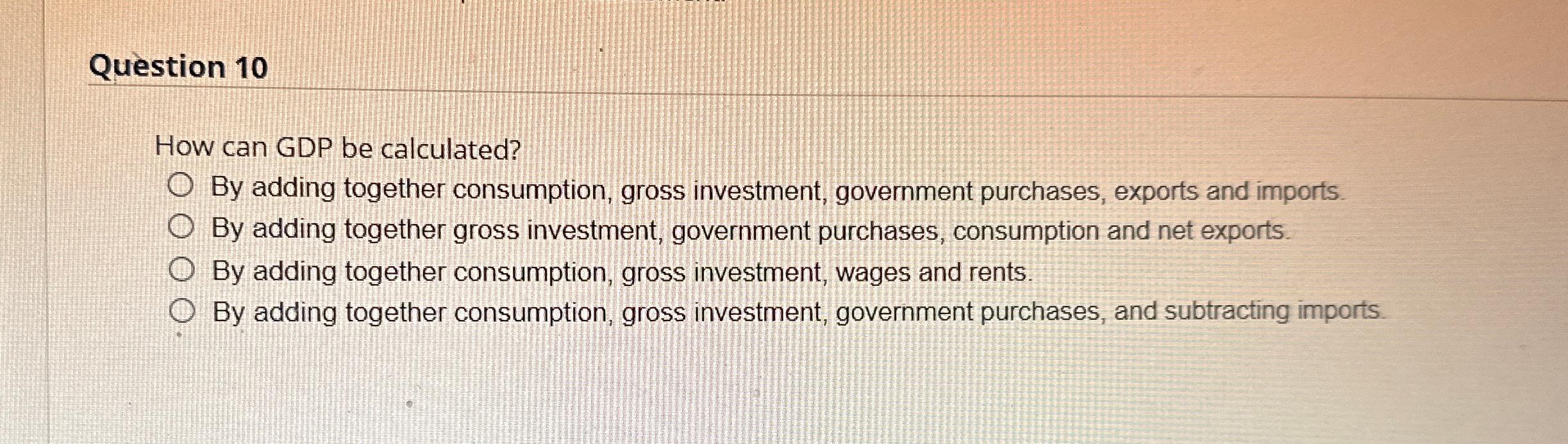 Solved Quèstion 10How can GDP be calculated?By adding | Chegg.com