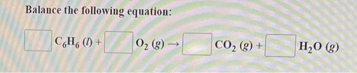 Solved Balance the following equation: C6H6 (1) + 02 (9) CO2 | Chegg.com
