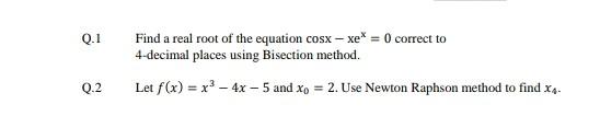 Solved Q.1 Find a real root of the equation cosx - xe* = 0 | Chegg.com