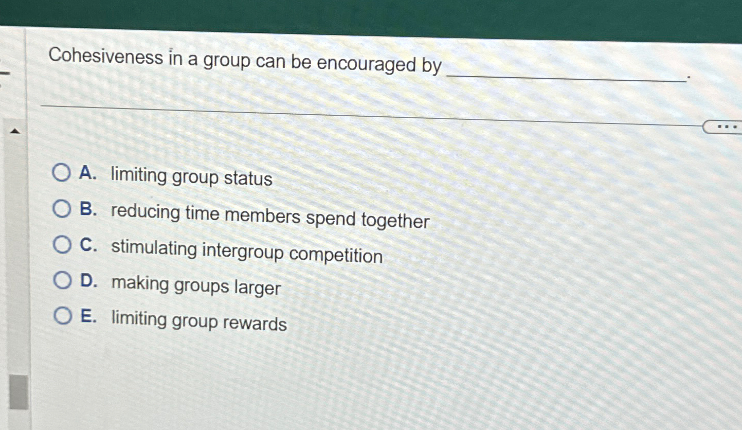 Solved Cohesiveness in a group can be encouraged byA. | Chegg.com