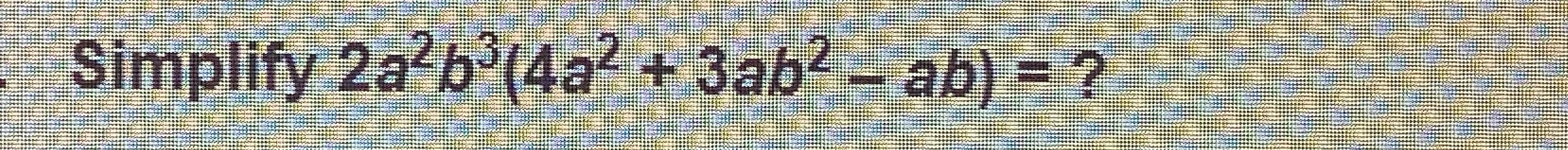 Solved Simplify 2a2b3(4a2+3ab2-ab)= | Chegg.com