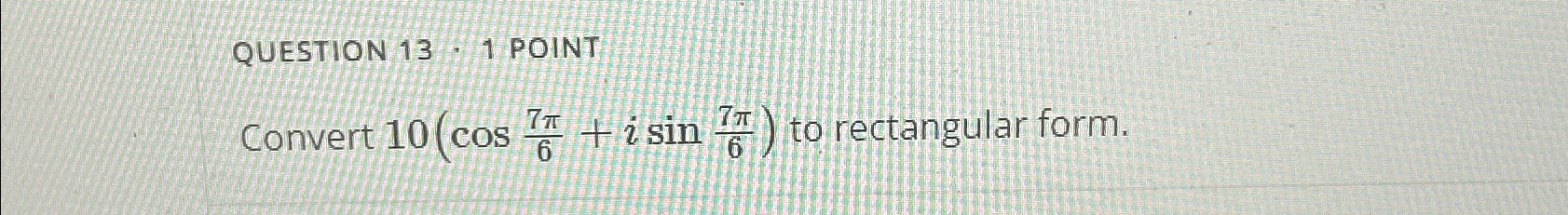 Solved QUESTION 13 - 1 ﻿POINTConvert 10(cos7π6+isin7π6) ﻿to | Chegg.com