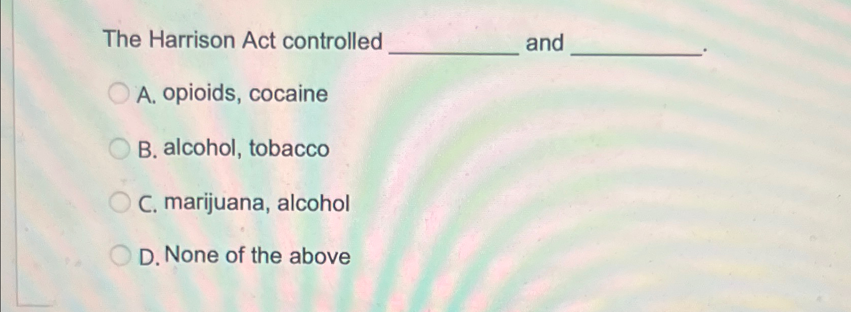Solved The Harrison Act controlled andA. ﻿opioids, cocaineB. | Chegg.com