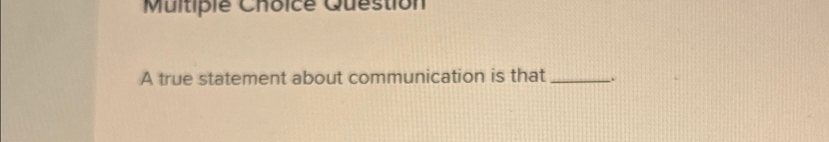 Solved A true statement about communication is that | Chegg.com