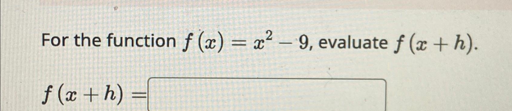 Solved For the function f(x)=x2-9, evaluate f(x+h).f(x+h)= | Chegg.com Solved For the function f(x)=x2-9, evaluate f(x+h).f(x+h)= | Chegg.com