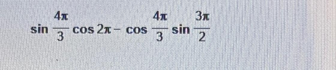 Solved sin4π3cos2π-cos4π3sin3π2 | Chegg.com