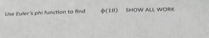 Solved Use Euler's phi function to find ϕ(18) SHOW ALL WORK | Chegg.com