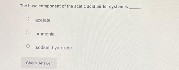 Solved The base component of the acetic acid buffer system | Chegg.com