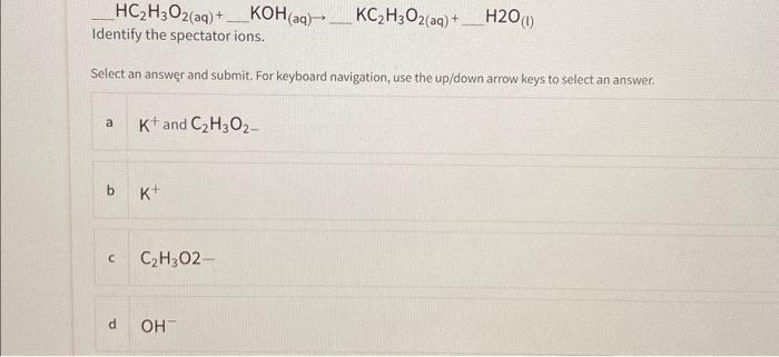 Solved HC2H3O2(aq)+KOH(aq)→−KC2H3O2(aq)+H−O(1) Identify the | Chegg.com
