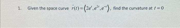 Solved Given the space curve r(t)= 2et,e2t,e−t , find the | Chegg.com