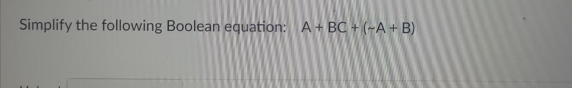 Solved Simplify the following Boolean equation: A+BC+(∼A+B) | Chegg.com