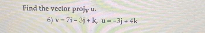 Solved Find the vector projvu. 6) v=7i−3j+k,u=−3j+4k | Chegg.com