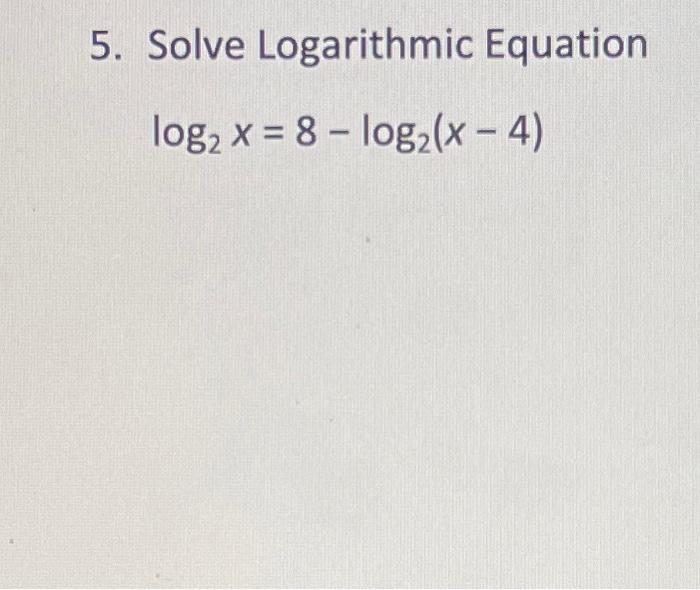 Solved 5. Solve Logarithmic Equation log2 x = 8 - log2(x - | Chegg.com