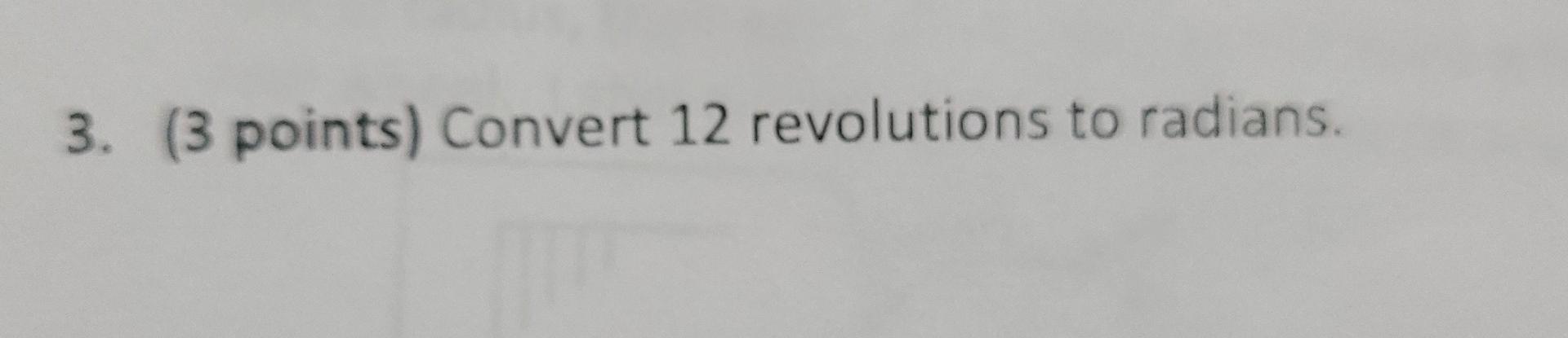 Solved 3. (3 points) Convert 12 revolutions to radians. | Chegg.com