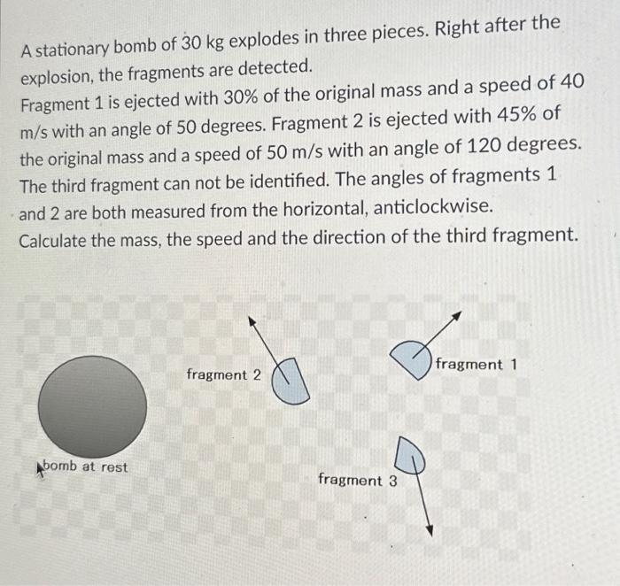 Solved A stationary bomb of 30 kg explodes in three pieces. | Chegg.com