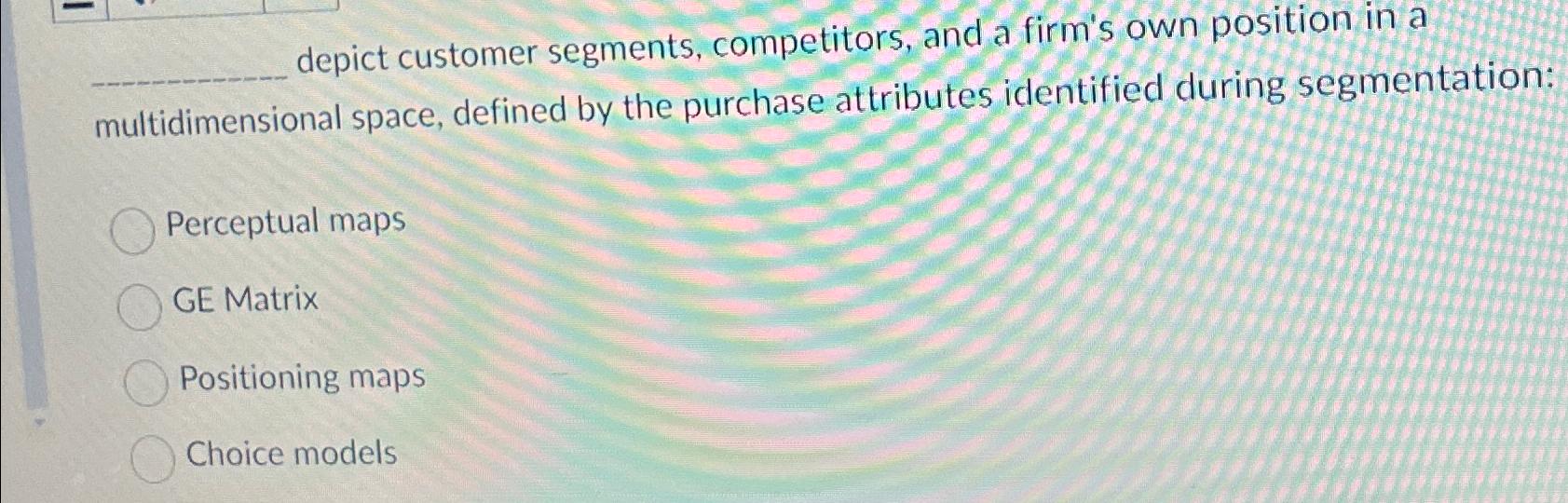 Solved depict customer segments, competitors, and a firm's | Chegg.com