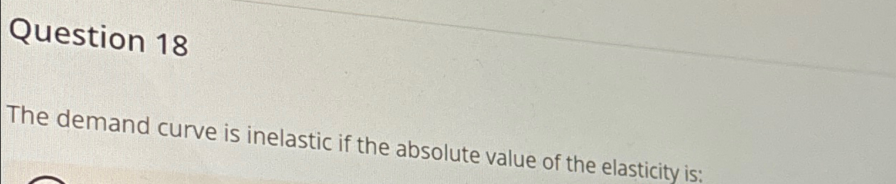 Solved Question 18The demand curve is inelastic if the | Chegg.com