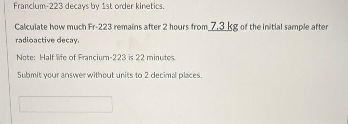 Solved Francium-223 decays by 1st order kinetics. Calculate | Chegg.com
