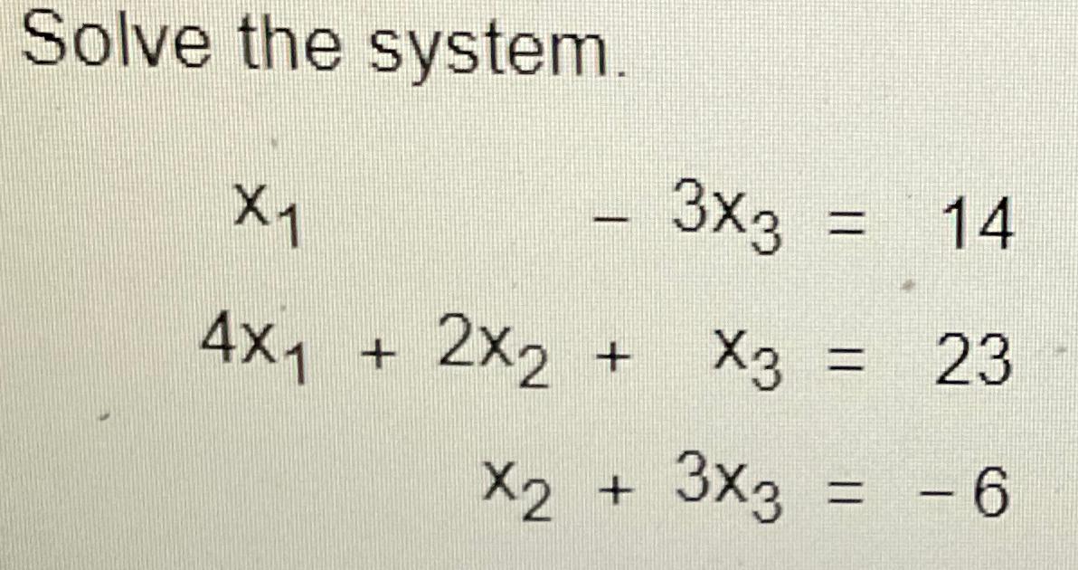 Solved Solve the system.x1-3x3=144x1+2x2+x3=23x2+3x3=-6 | Chegg.com