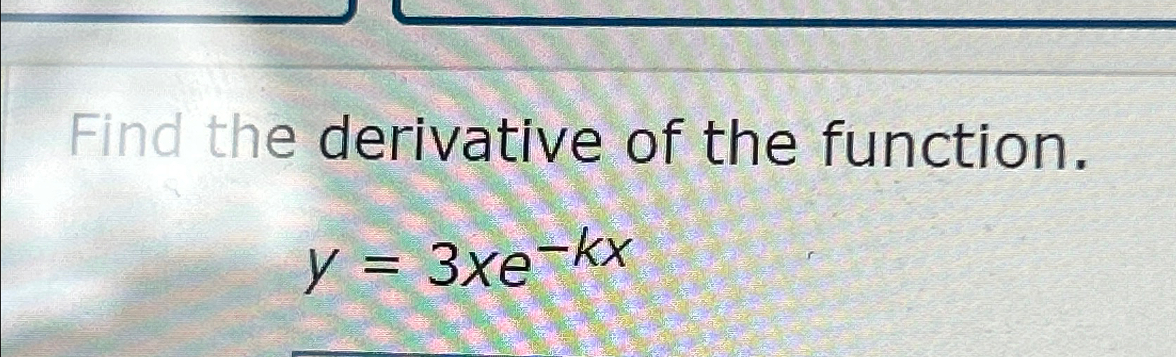 Solved Find the derivative of the function.y=3xe-kx | Chegg.com