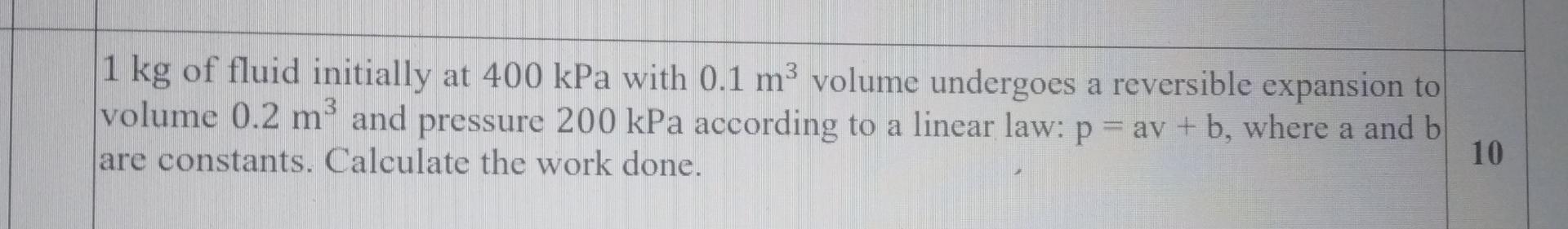 Solved 1 kg of fluid initially at 400kPa with 0.1 m3 volume | Chegg.com Solved 1 kg of fluid initially at 400kPa with 0.1 m3 volume | Chegg.com
