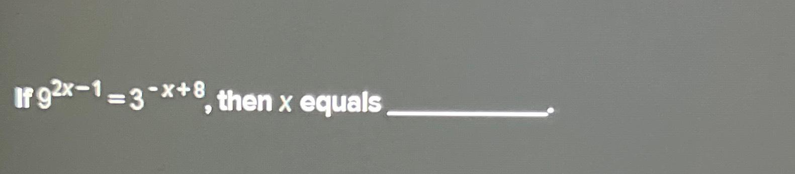 Solved If 92x-1=3-x+8, ﻿then x ﻿equals | Chegg.com