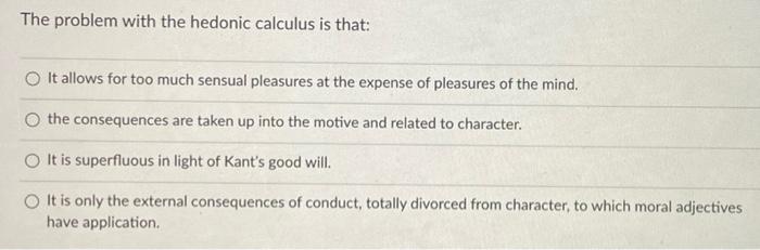 Solved The problem with the hedonic calculus is that: It | Chegg.com