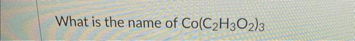 Solved What is the name of Co(C2H3O2)3 | Chegg.com