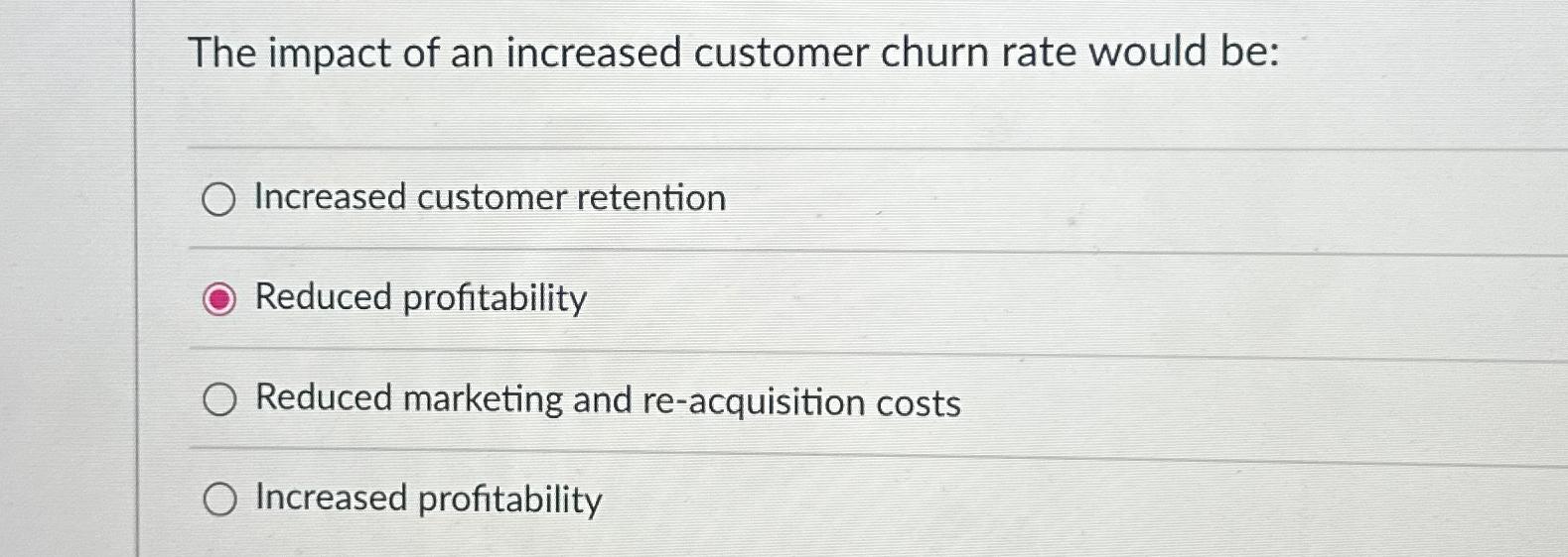 Solved The Impact Of An Increased Customer Churn Rate Would